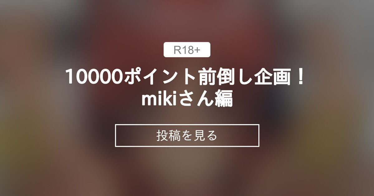 【miki】 10000ポイント前倒し企画！mikiさん編 - 四畳半からの逆襲 (兎神ゆう)の投稿｜ファンティア[Fantia]