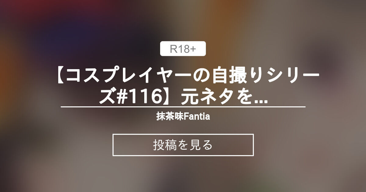 【コスプレイヤーの自撮りシリーズ】 【コスプレイヤーの自撮りシリーズ#116】元ネタを知らないとこうなるよね… - 抹茶味Fantia (CHM)の投稿｜ファンティア[Fantia]