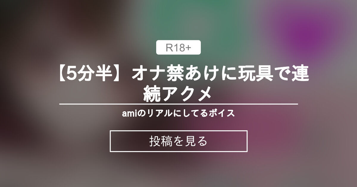 【男性向け】 【5分半】オナ禁あけに玩具で連続アクメ - amiのリアルにしてるボイス (きむら あみ)の投稿｜ファンティア[Fantia]