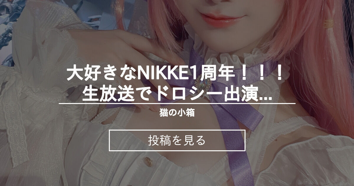 大好きなNIKKE1周年！！！生放送でドロシー出演しました💖 - 猫の小箱📦🐱 (箱ネコ)の投稿｜ファンティア[Fantia]