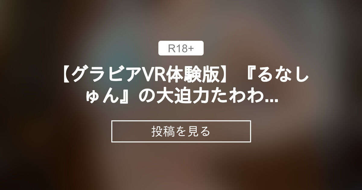 【FANTASTICA】 【グラビアVR体験版】『るなしゅん』の大迫力たわわJカップバストが目の前に…！雨宮留菜ちゃん出演人気作の導入部分をちょい見せ♡【FANTASTICA＜ファンタスティカ ...