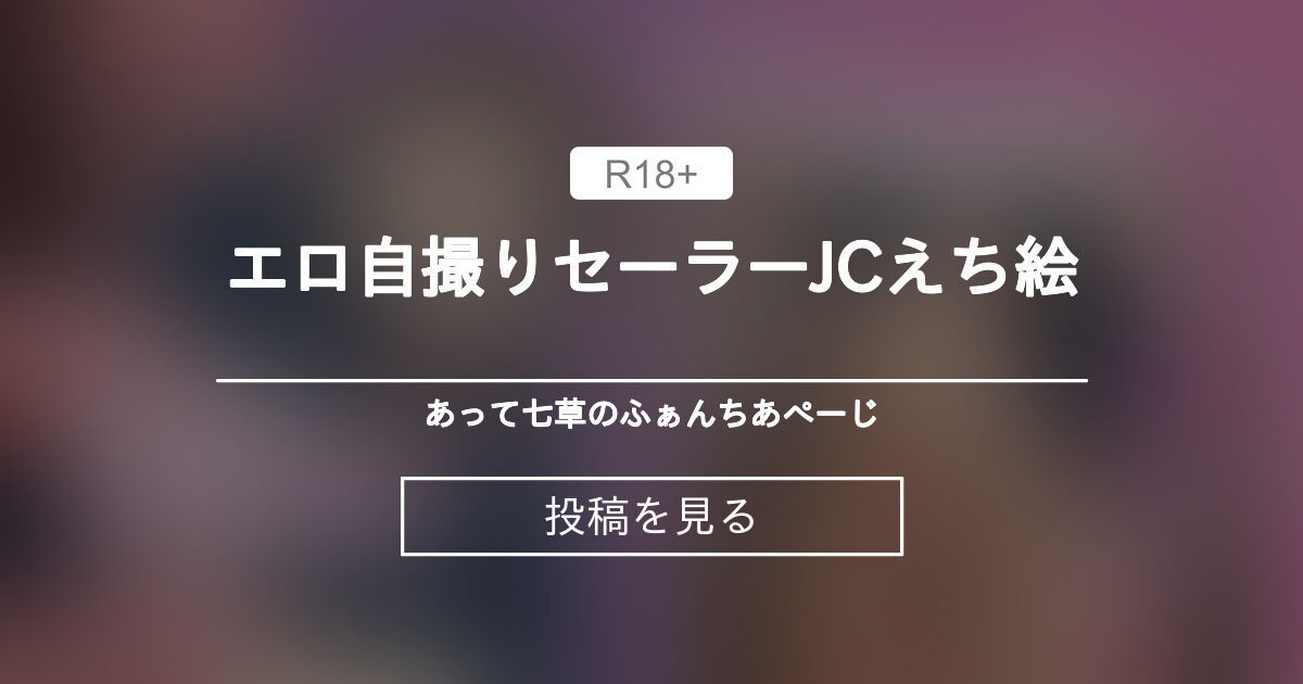 エロ自撮りセーラーJCえち絵♡ - あって七草のふぁんちあぺーじ (あって七草)の投稿｜ファンティア[Fantia]