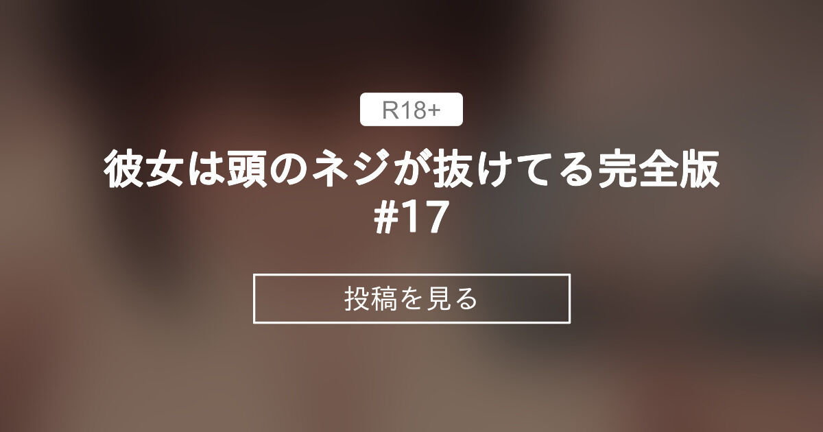 彼女は頭のネジが抜けてる完全版#17 - NT00ファンクラブ (NT00)の投稿｜ファンティア[Fantia]