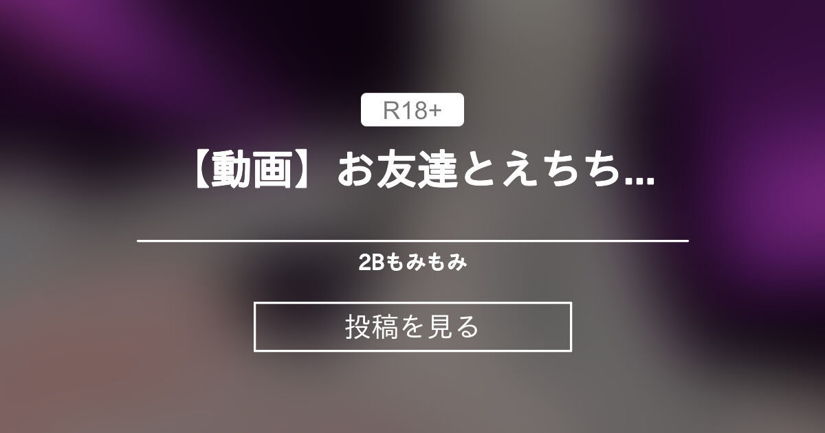 【動画】 【動画】お友達とえちち... - 2Bもみもみ (HB)の投稿｜ファンティア[Fantia]