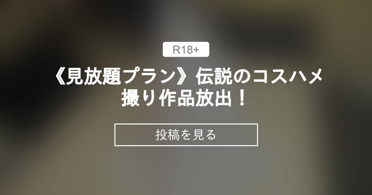 【コスプレ】 《見放題プラン》伝説のコスハメ撮り作品放出！ - 最強属性 (最強属性＠CP田園/コンピューター園田)の投稿｜ファンティア[Fantia]