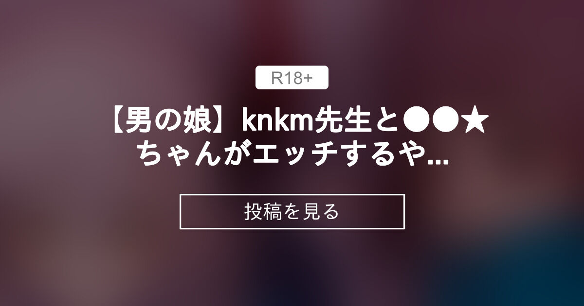 【3D】 【男の娘】knkm先生と ★ちゃんがエッチするやつ - あおひげファンクラブ (あおひげ)の投稿｜ファンティア[Fantia]