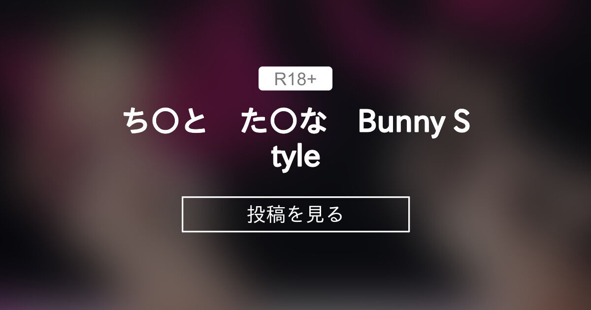 【mmd】 ち〇と た〇な Bunny Style - TKGファンクラブ (TKG MMD)の投稿｜ファンティア[Fantia]