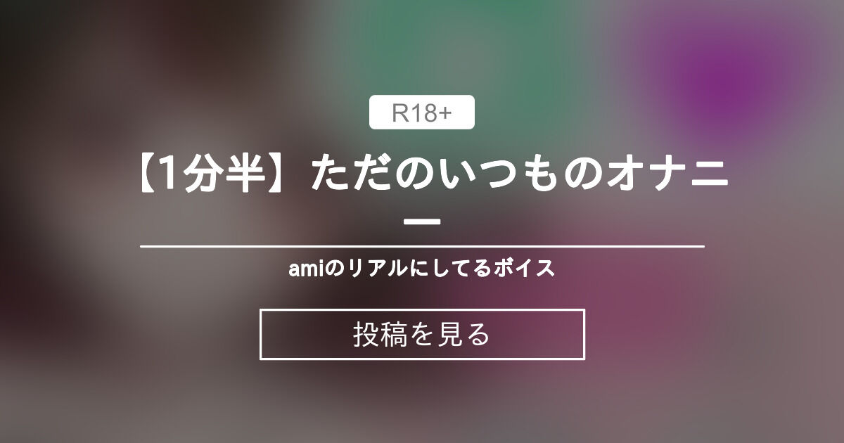【オナニー】 【1分半】ただのいつものオナニー - amiのリアルにしてるボイス (きむら あみ)の投稿｜ファンティア[Fantia]