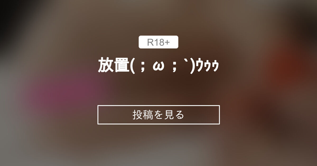 【敏感】 放置(´；ω；`)ｳｩｩ - 人妻ハメ撮り日記 (敏感な美紀)の投稿｜ファンティア[Fantia]