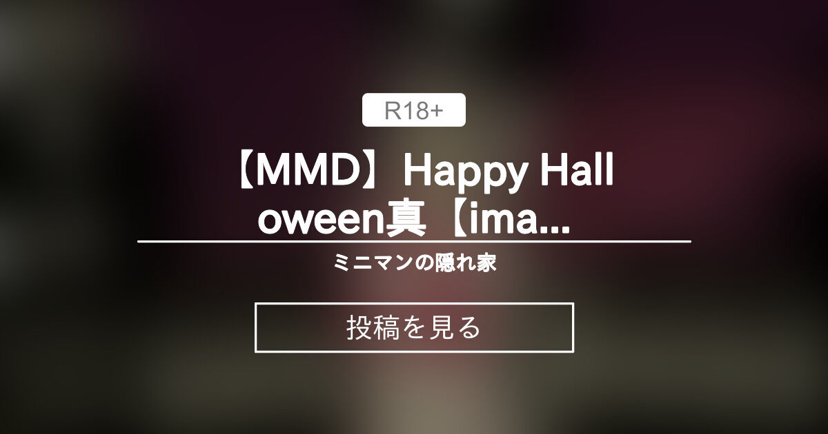 【アイドルマスター】 【MMD】Happy Halloween真【imas】 - ミニマンの隠れ家 (ミニマン)の投稿｜ファンティア[Fantia]