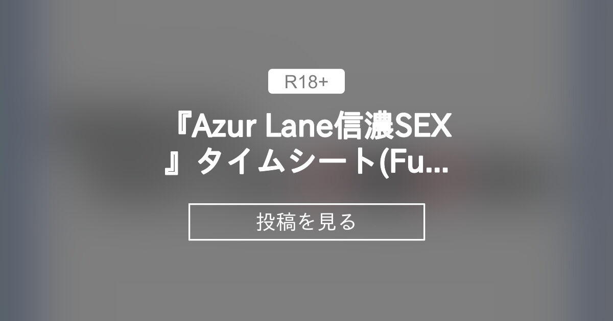 【funscript】 『Azur Lane💕信濃💕SEX』タイムシート(Funscript) - NazukiのFunscript制作所 (Nazuki)の投稿｜ファンティア[Fantia]