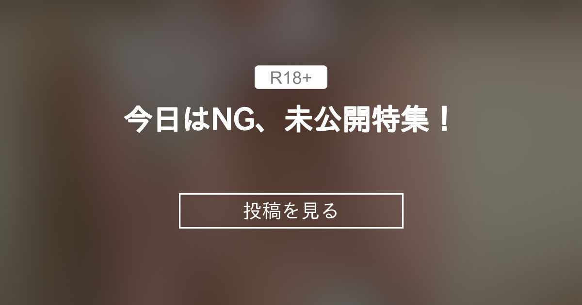 今日はNG、未公開特集！😘💕 - うんぱいのえっち置き場 (うんぱい)の投稿｜ファンティア[Fantia]