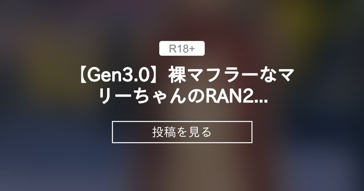 【Gen3.0】 【Gen3.0】裸マフラーなマリーちゃんのRAN2U - 3D紳士動画製作所 (Bryan)の投稿｜ファンティア[Fantia]