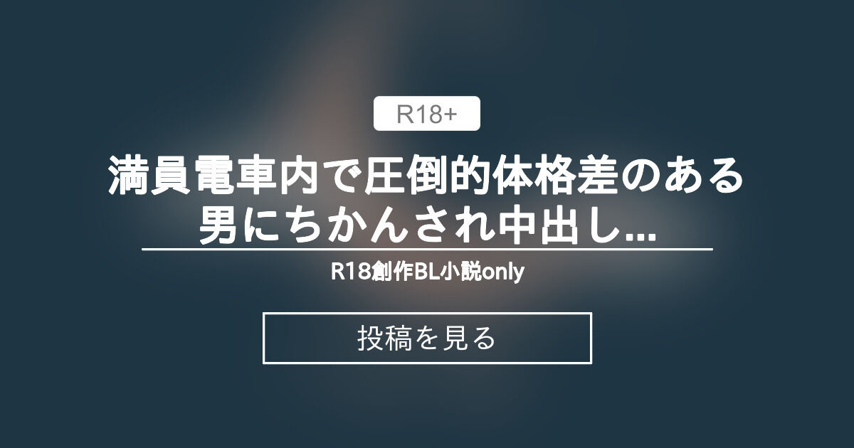 【R-18】 満員電車内で圧倒的体格差のある男にちかんされ中出しされるDK - R18創作BL小説only (タマ)の投稿｜ファンティア[Fantia]