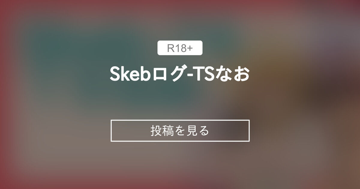 Skebログ-TSなお - 魔t屋 (けだまとん)の投稿｜ファンティア[Fantia]