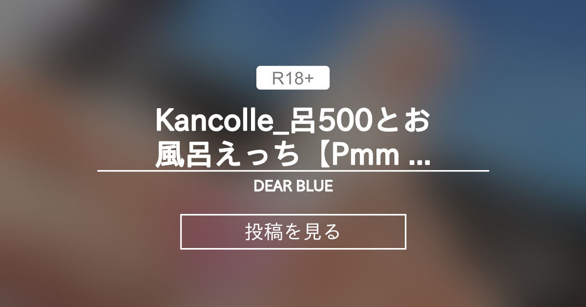 【R-18】 Kancolle_呂500とお風呂えっち【Pmm DL＆Motion DL】 - DEAR BLUE (Luxu_MMD)の投稿｜ファンティア[Fantia]