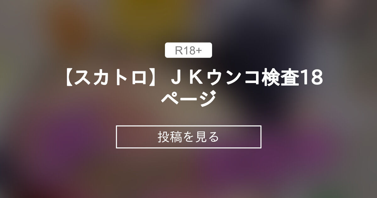【R-18G】 【スカトロ】JKウンコ検査💩💕18ページ - 毎日おひげたん ほぼ毎日更新中 (尾髭丹（おひげたん）)の投稿｜ファンティア[Fantia]
