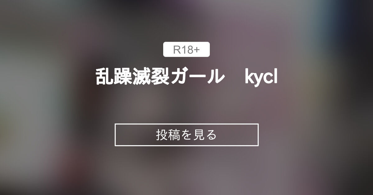 【kyr】 乱躁滅裂ガール kycl - llyo (llyo)の投稿｜ファンティア[Fantia]