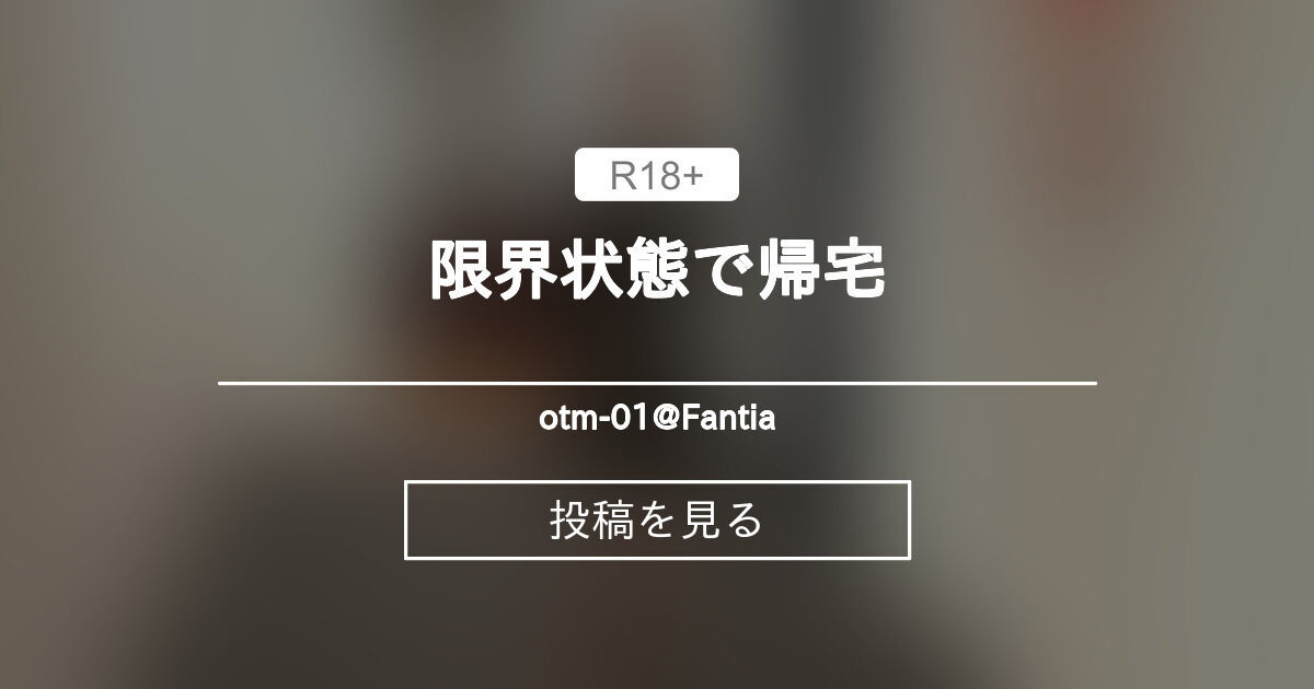 【我慢】 限界状態で帰宅 - otm-01@Fantia (otm-01)の投稿｜ファンティア[Fantia]