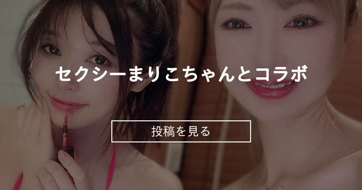 セクシーまりこちゃんとコラボ🔥 - 174cm Hカップ ️えっちなお姉さんは好きですか…？🍓💋 (滝沢いおり)の投稿｜ファンティア[Fantia]