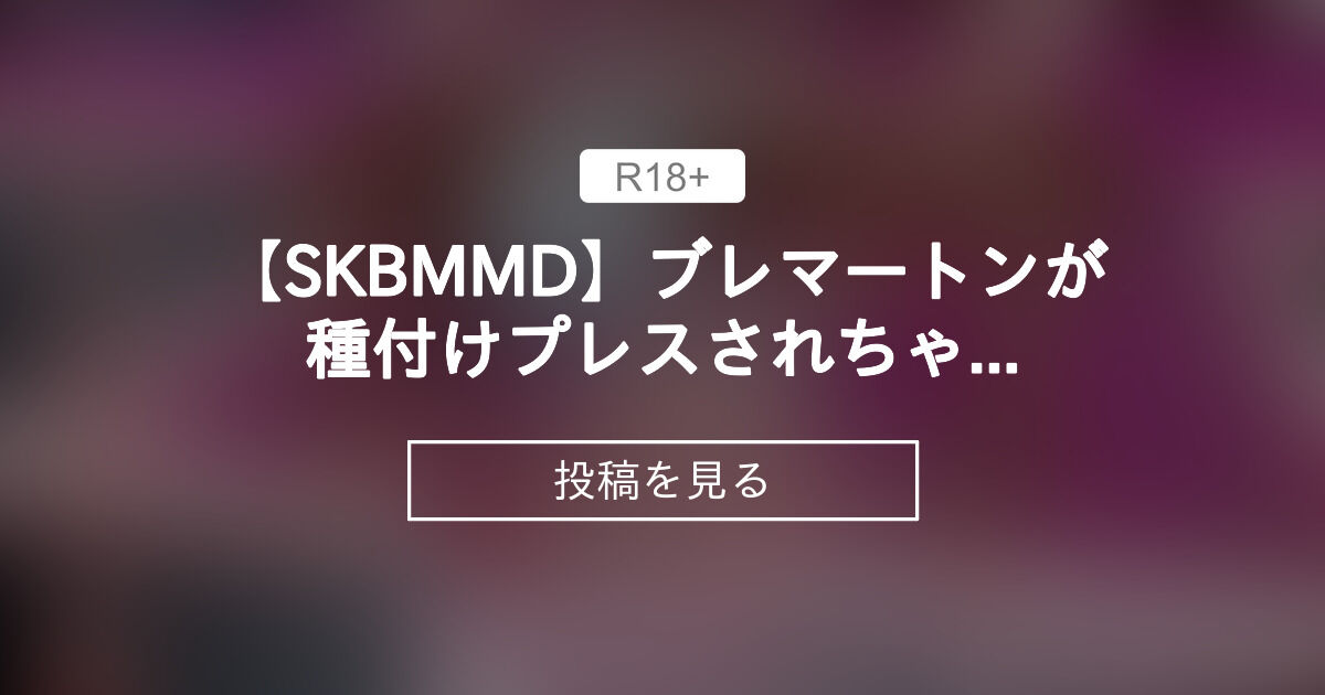 【MikuMikuDance】 【SKBMMD】ブレマートンが種付けプレスされちゃう♥【エロフラッシュ風】 - 新月モーションファクトリー (新月)の投稿｜ファンティア[Fantia]