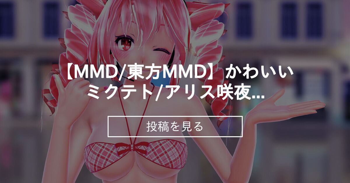 【mmd】 【MMD/東方MMD】かわいいミクテト/アリス咲夜でCall Me Maybe - nya-mmd (にゅにょ)の投稿｜ファンティア[Fantia]