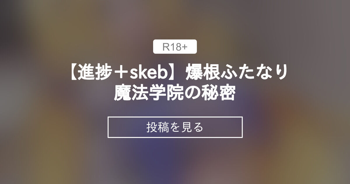 【ふたなり】 【進捗＋skeb】爆根ふたなり魔法学院の秘密 - 惑星kaim (kaim)の投稿｜ファンティア[Fantia]