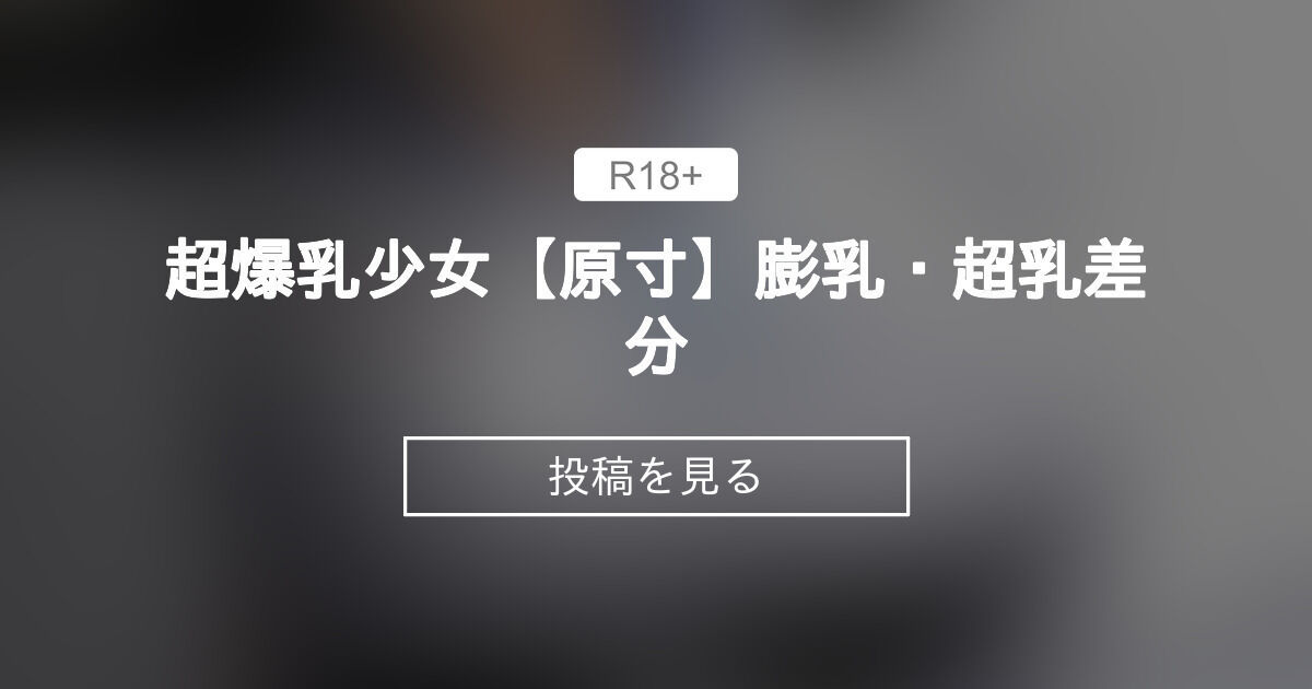 【巨乳】 超爆乳少女【原寸】膨乳・超乳差分 - lv.249ファンクラブ (lv.249)の投稿｜ファンティア[Fantia]