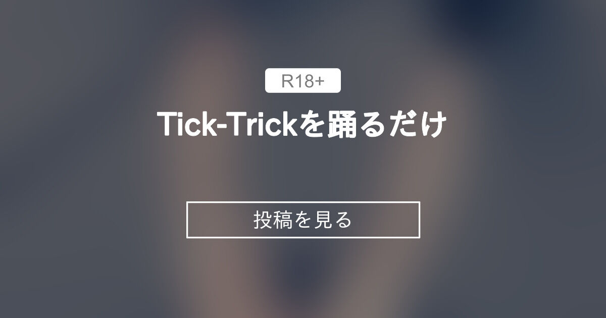 Tick-Trickを踊るだけ - humhum倉庫 (humhum)の投稿｜ファンティア[Fantia]
