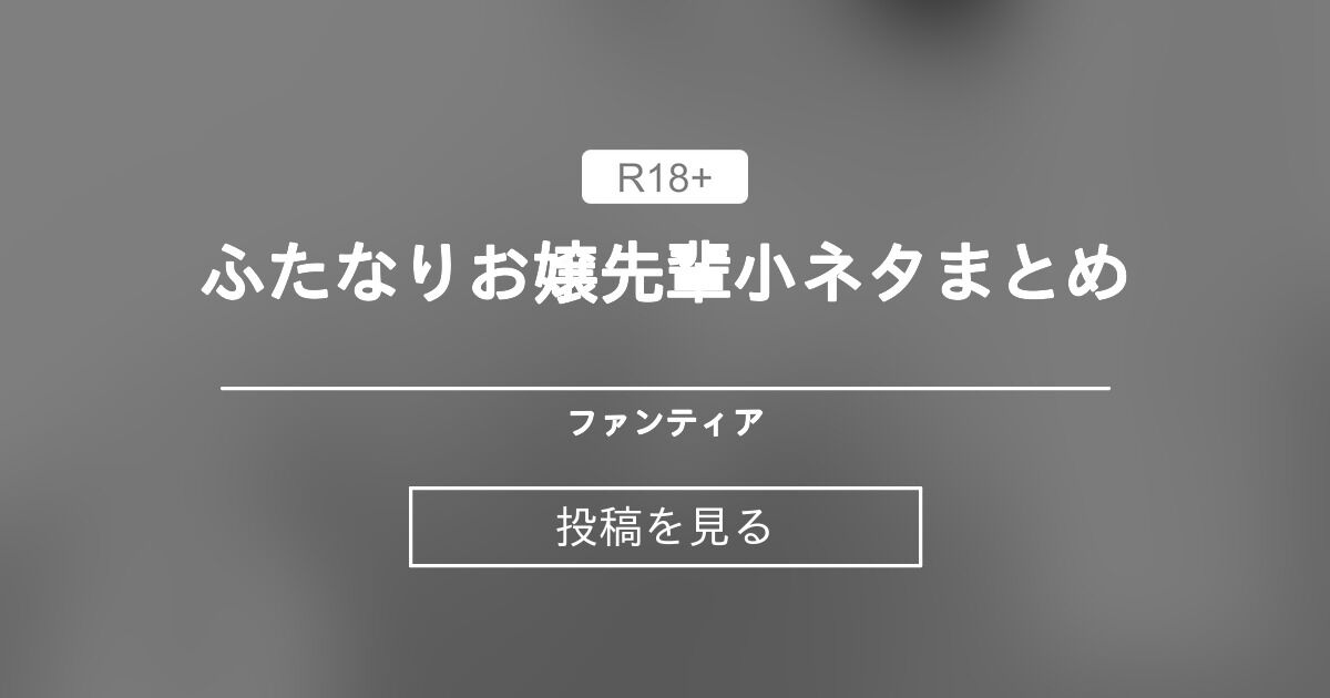 【ふたなりお嬢先輩】 ふたなりお嬢先輩小ネタまとめ - ファンティア (CVアリレス)の投稿｜ファンティア[Fantia]
