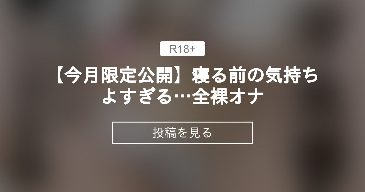 【R18】 【今月限定公開】寝る前の気持ちよすぎる…全裸オナ - みなみR18女子会🫧を推す会🔞 (ミスキャンみなみ,全力まりあ,秘書みあ)の投稿｜ファンティア[Fantia]