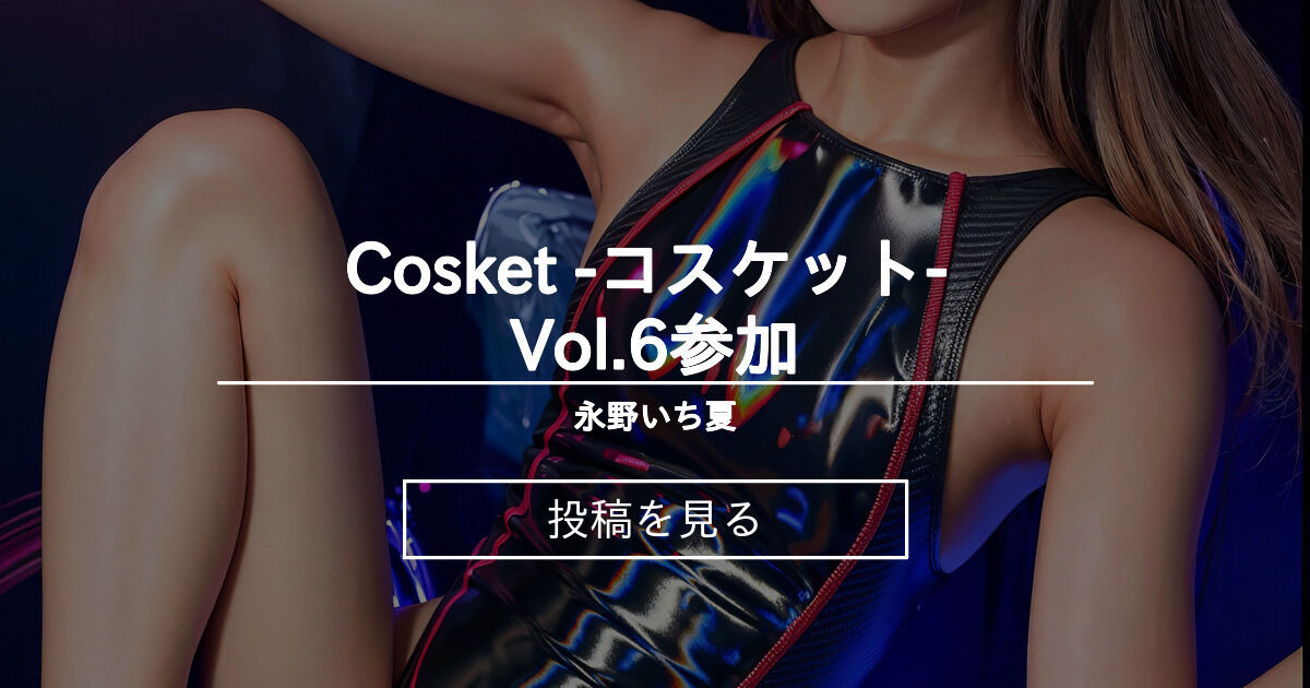 Cosket -コスケット- Vol.6参加 - 永野いち夏 (ichika nagano)の投稿｜ファンティア[Fantia]