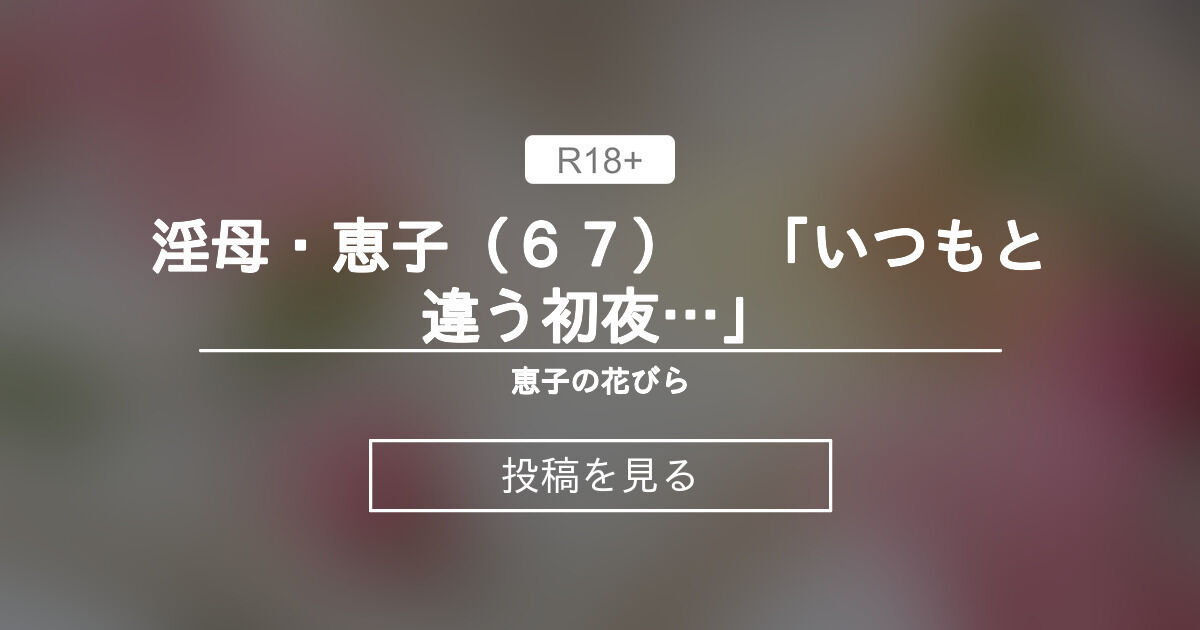【寝取り】 淫母・恵子（67） 「いつもと違う初夜…」 - 恵子の花びら (真宮寺恵子)の投稿｜ファンティア[Fantia]