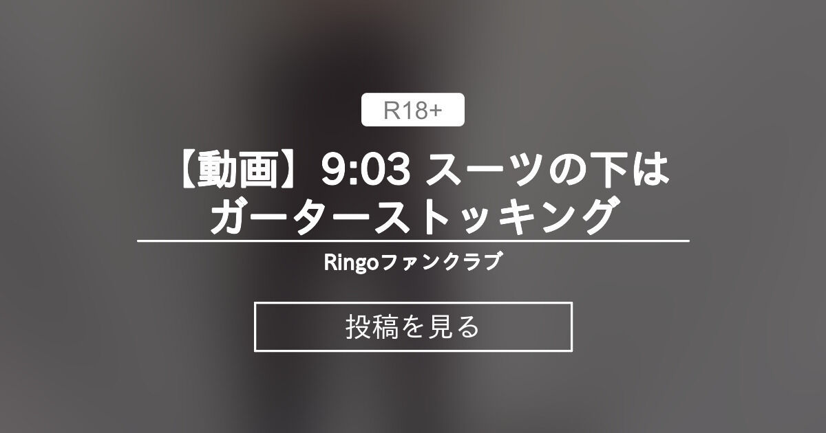 【動画】9:03 スーツの下はガーターストッキング - Ringoファンクラブ (Ringo)の投稿｜ファンティア[Fantia]