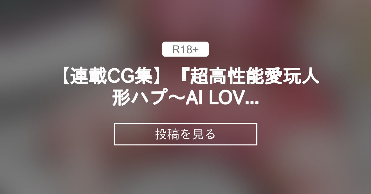 【オリジナル】 【連載CG集】『超高性能愛玩人形ハプ〜AI LOVE YOU〜』【3話】 - ミニチュアキマイラ1/24 (ジェニガタ)の投稿｜ファンティア[Fantia]