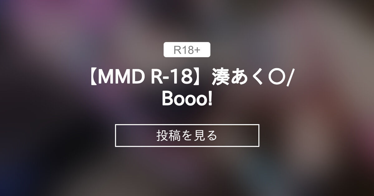 【ホロライブ】 【MMD R-18】湊あく /Booo! - hol MMDファンクラブ (hol MMD)の投稿｜ファンティア[Fantia]