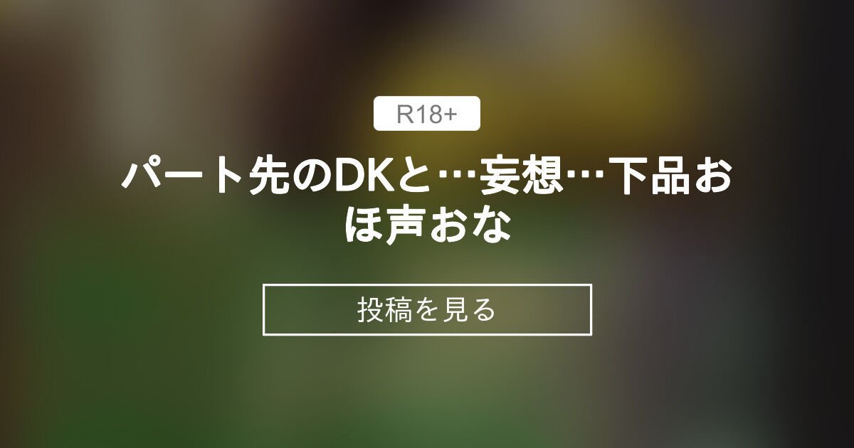 パート先のDKと…妄想…下品おほ声おな - 低音まどか (まどか)の投稿｜ファンティア[Fantia]