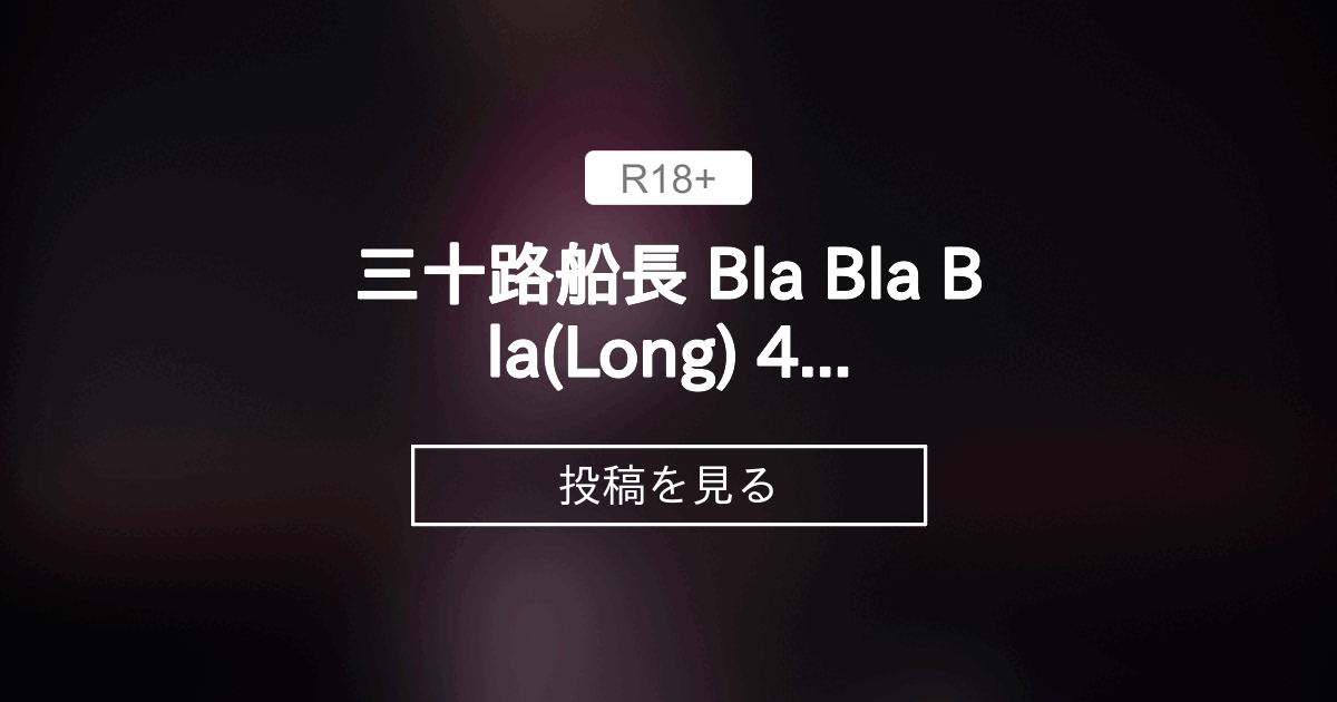 三十路船長 Bla Bla Bla(Long) 4k - Mamadaファンクラブ (mamada)の投稿｜ファンティア[Fantia]