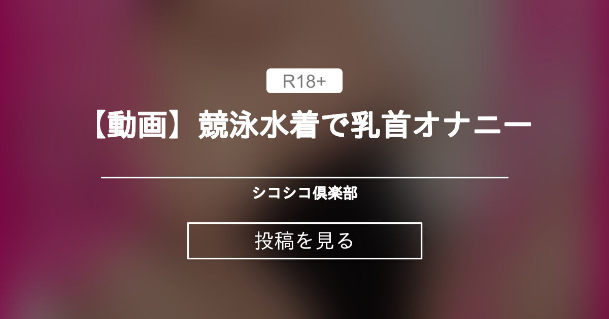【動画】競泳水着で乳首オナニー ️ - シコシコ倶楽部 (👅)の投稿｜ファンティア[Fantia]