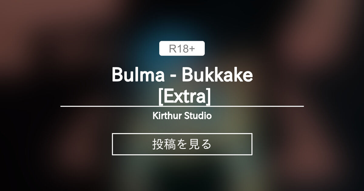 【R-18】 Bulma - Bukkake [Extra] - Kirthur Studio (Kirthur Studio)の投稿｜ファンティア[Fantia]