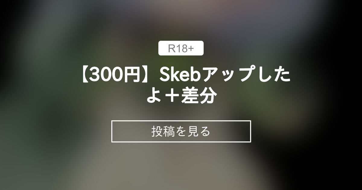【300円】Skebアップしたよ＋差分 - あおぎのふぁんてぃっぃあ (青ぎ)の投稿｜ファンティア[Fantia]