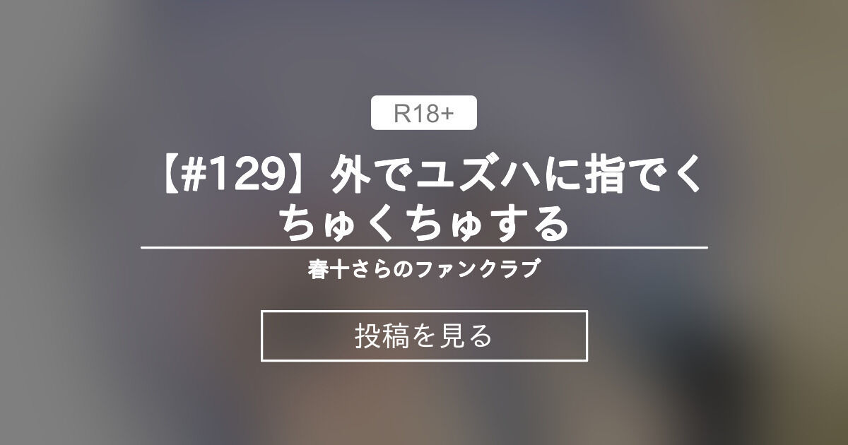 【ユズハ】 【#129】外でユズハに指でくちゅくちゅする - 春十さらの投稿｜ファンティア[Fantia]