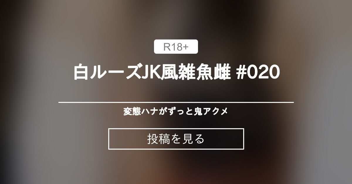 【JK】 白ルーズJK風雑魚雌 #020 - 変態ハナがずっと鬼アクメ (ハナ)の投稿｜ファンティア[Fantia]