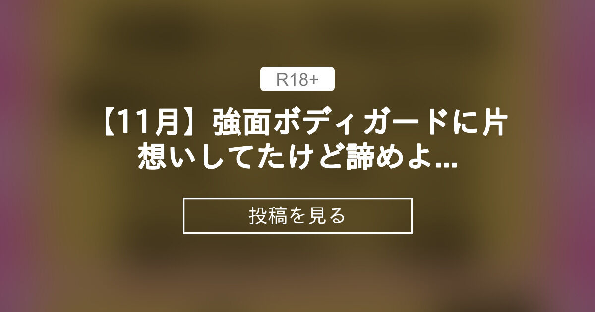 【TL】 【11月】強面ボディガードに片想いしてたけど諦めようとしたら、ぐちょぐちょに〇〇れちゃう話 - ののの（えっちなクリ責め小説） (ののの)の投稿｜ファンティア[Fantia]