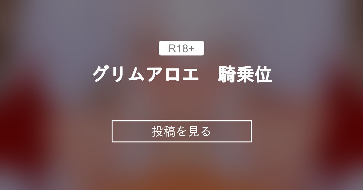 グリムアロエ 騎乗位 - RIMの部屋 (RIM)の投稿｜ファンティア[Fantia]