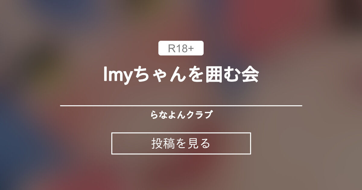 【R-18】 lmyちゃんを囲む会 - らなよんクラブ (らなよん)の投稿｜ファンティア[Fantia]