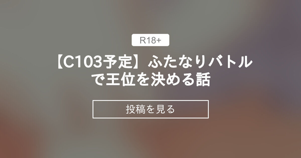 【C103予定】ふたなりバトルで王位を決める話 - 月額ほとんど100円ショップ (あなくろ)の投稿｜ファンティア[Fantia]