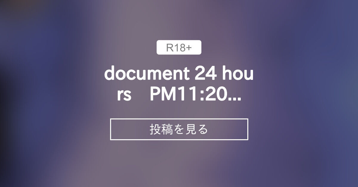 document 24 hours PM11:20～ - UNKNOWN (UNKNOWN)の投稿｜ファンティア[Fantia]