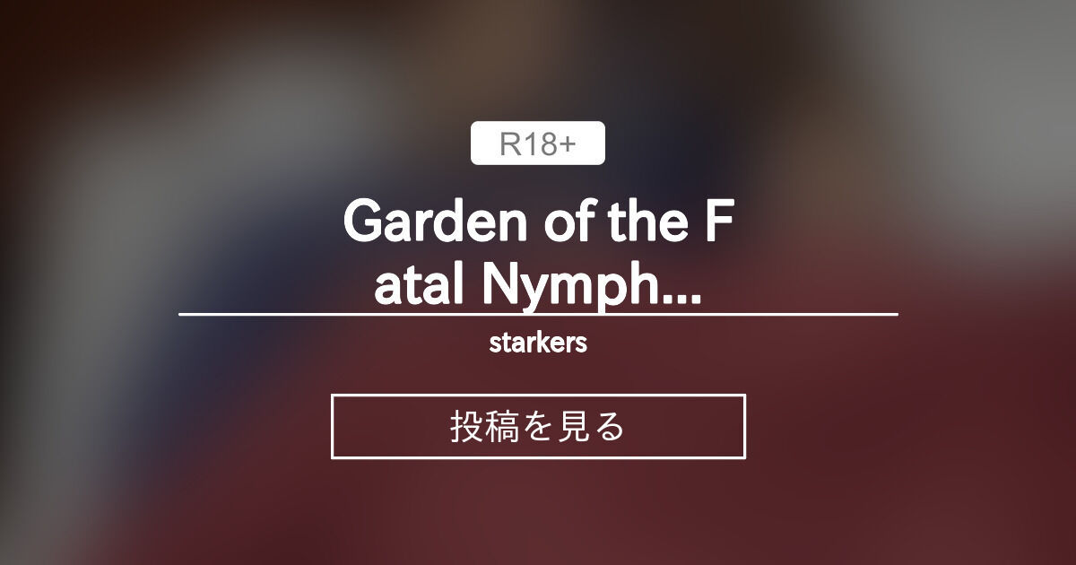 【starkers】 Garden of the Fatal Nymph Ch4 - starkers (starkers)の投稿｜ファンティア[Fantia]