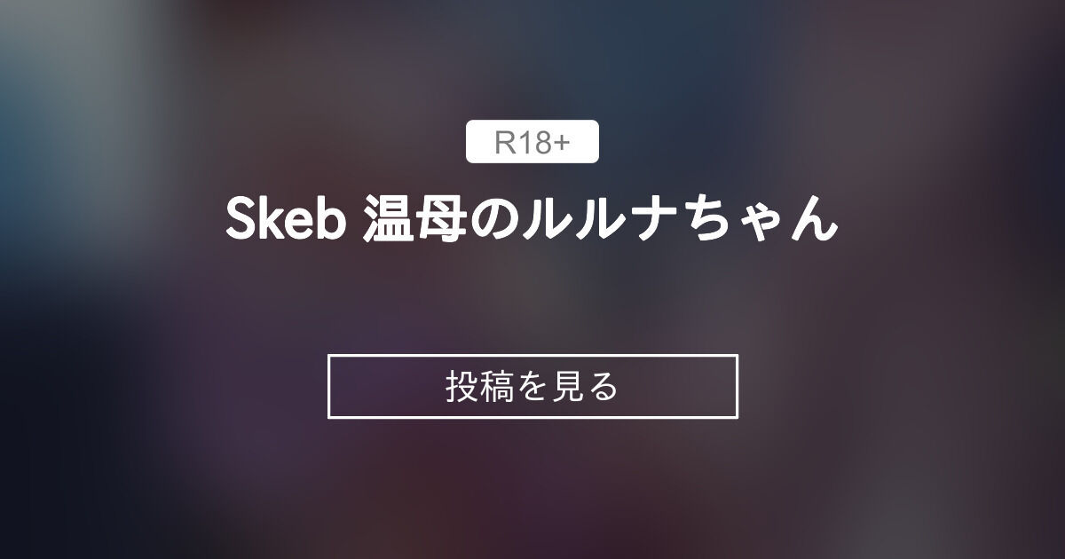 【Skeb】 Skeb 温母のルルナちゃん - やきはぎ、のファンティア部 (やきはぎ、)の投稿｜ファンティア[Fantia]